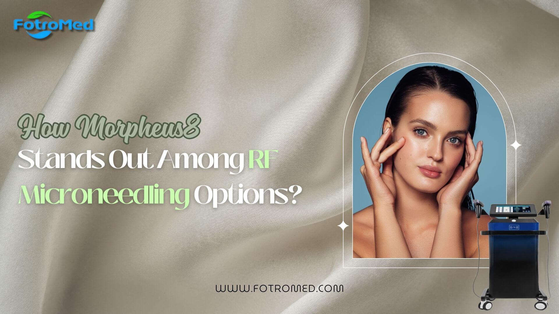 How Morpheus8 Stands Out Among RF Microneedling Options - Fotromed